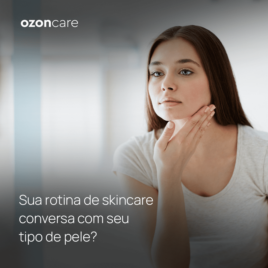Ozoncare - Sua rotina de skincare conversa com seu tipo de pele? | Philozon & Ozoncare